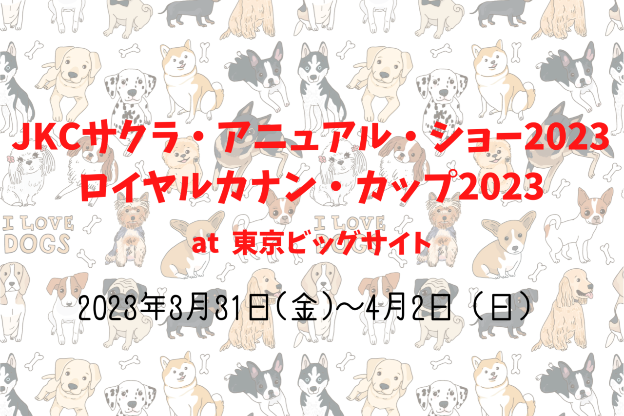 JKCサクラ・アニュアル・ショー2023／ロイヤルカナン・カップ2023（2023年3月31日(金)～4月2日（日））｜東京ビッグサイト（東京都江東区）